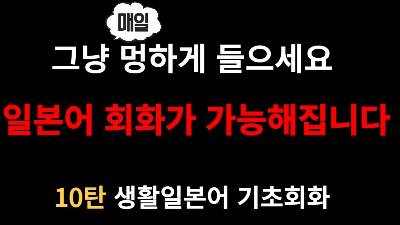 기초일본어 매일 그냥 멍하게 들으세요 생활 일본어 완전 초급 기초회화 30문장 일본어 회화가 가능해집니다 10탄 반복학습