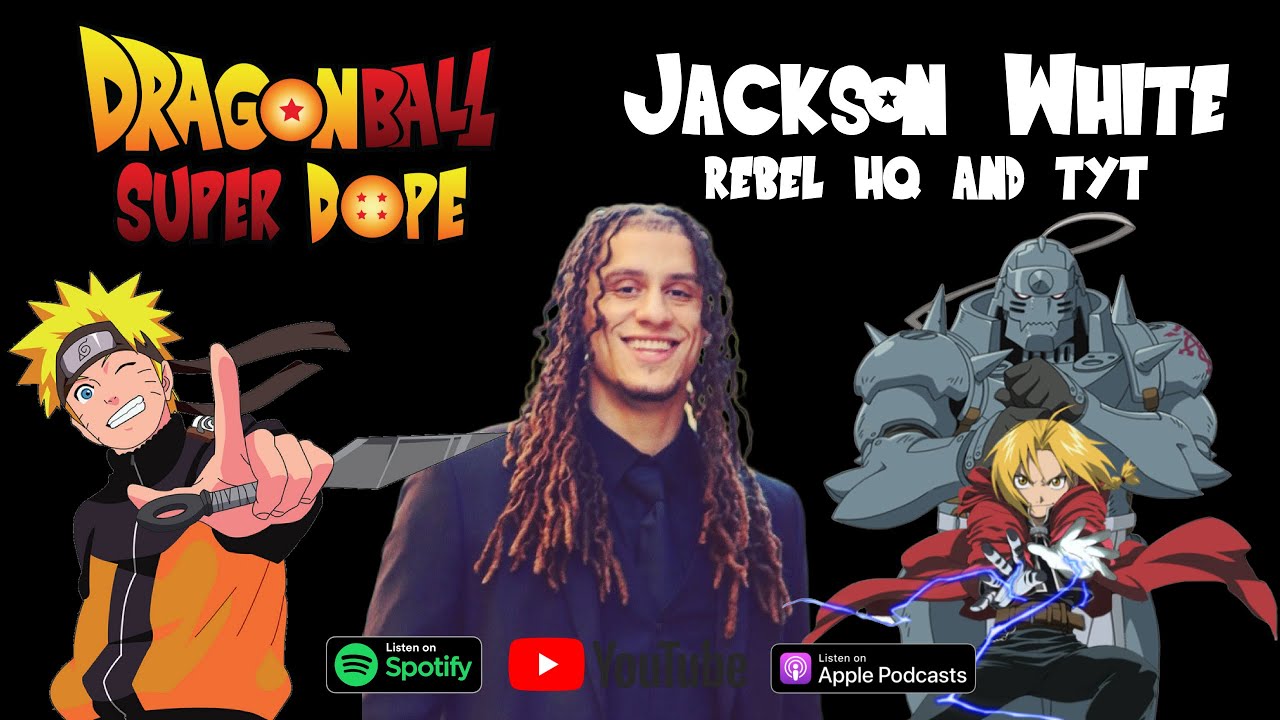 Jackson White (TYT, Rebel HQ) Talking Dragon Ball, Naruto, and FMA ...