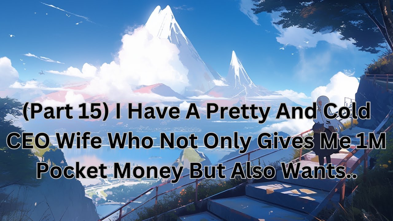(Part 15) I Have A Pretty And Cold CEO Wife Who Not Only Gives Me 1M ...