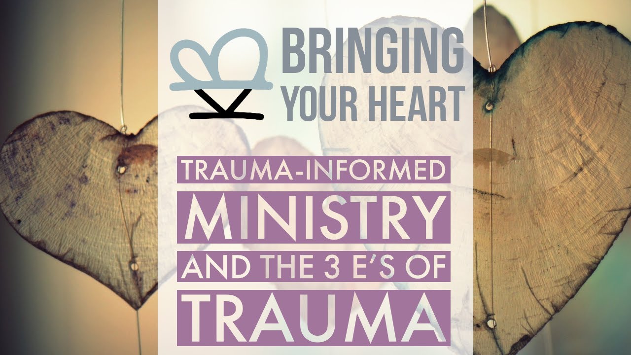 Bringing Your Heart | Trauma-Informed Ministry and The 3 E's of Trauma ...