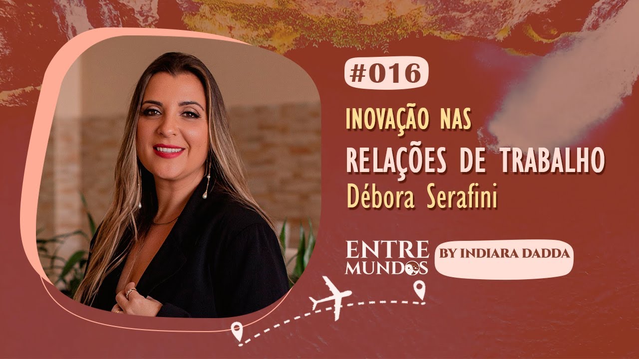 ENTRE MUNDOS 016 - Inovação nas relações de trabalho - Débora Serafini ...