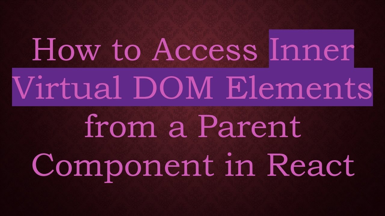 How to Access Inner Virtual DOM Elements from a Parent Component in ...