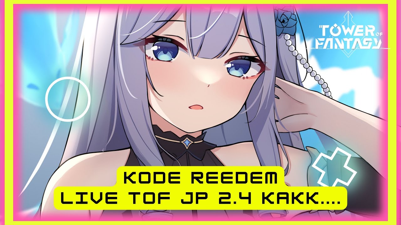 [TOWER OF FANTASY] KODE REEDEM LIVE STREAMING TOF JP 2.4 BERBATAS WAKTU ...