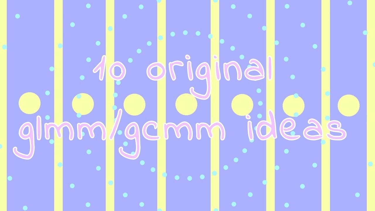10 original glmm/gcmm ideas! | FULL DETAILED IDEAS | 20 sub special! 🥳 ...