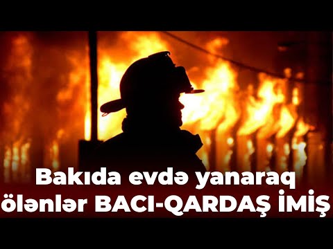Bakıda evdə yanaraq ölənIər BACI-QARDAŞ İMİŞ
