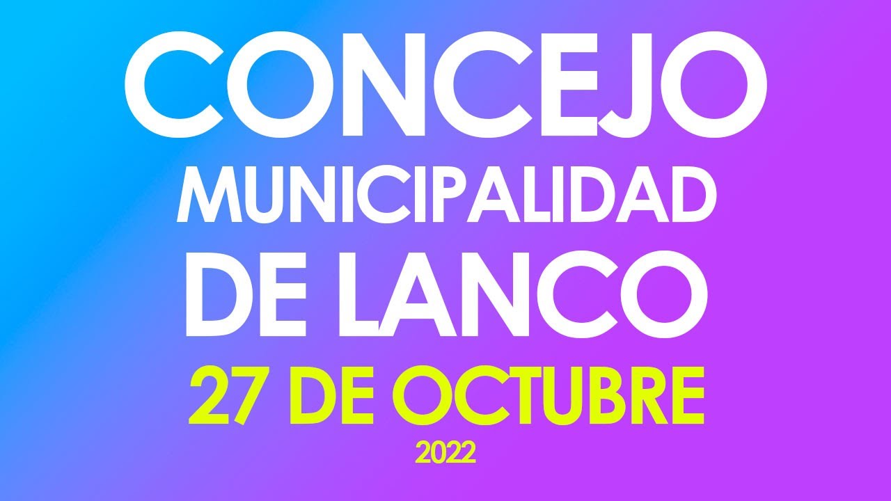 CONCEJO MUNICIPAL 27 DE OCTUBRE 2022 MUNICIPALIDAD DE LANCO - YouTube