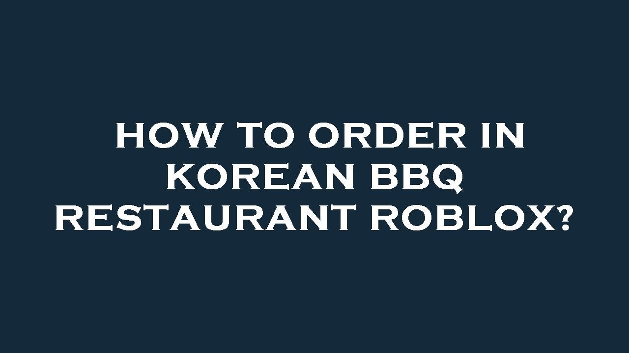 How to order in korean bbq restaurant roblox? - YouTube