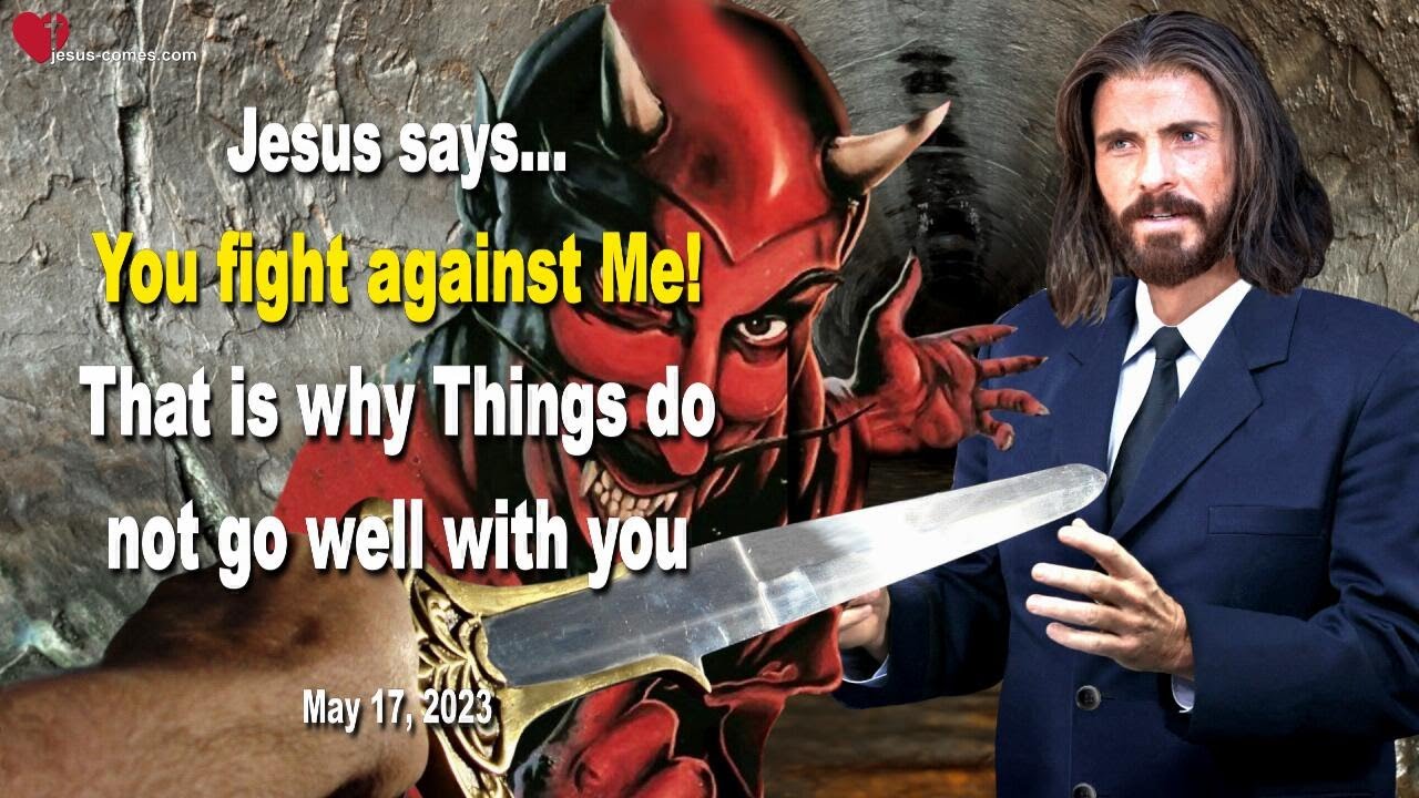 May 17, 2023 ️ Jesus says... You fight against Me, that is why Things ...