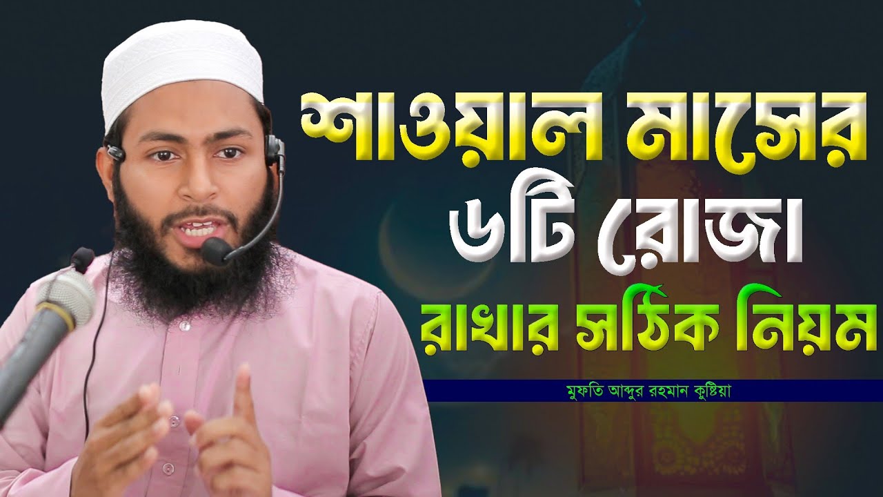 শাওয়াল মাসের ৬টি রোজা রাখার সঠিক নিয়ম || Mufti Abdur Rahman kushtia || শাওয়াল মাসের রোজা ...