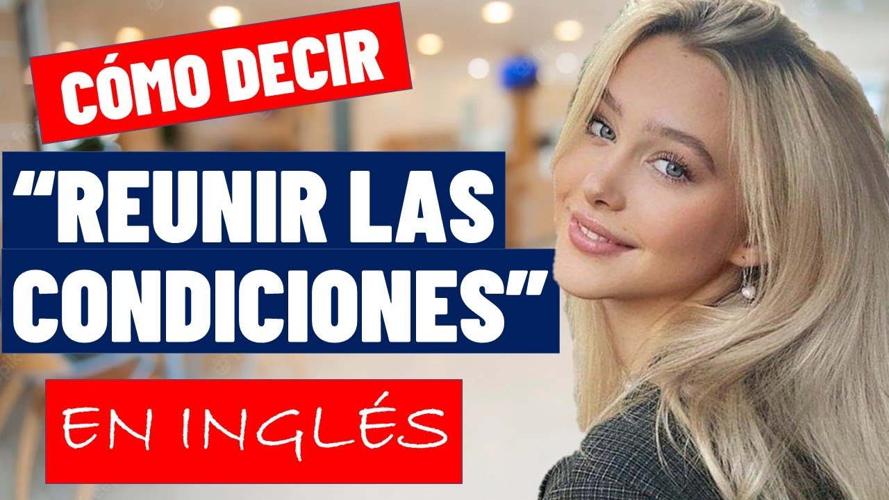 "REÚNIR LAS CONDICIONES" EN INGLÉS - YouTube
