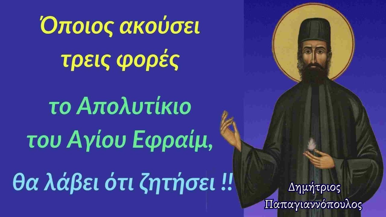 Όποιος ακούσει τρεις φορές το ΑΠΟΛΥΤΙΚΙΟ ΤΟΥ ΑΓΙΟΥ ΕΦΡΑΙΜ, θα λάβει ότι ...