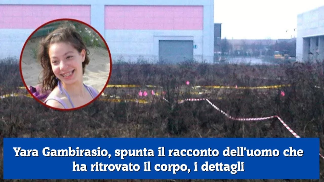 Yara Gambirasio, spunta il racconto dell'uomo che ha ritrovato il corpo ...