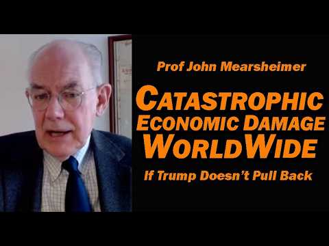 John Mearsheimer: Catastrophic Economic WorldWide Damage, If Trump Doesn't Pull Back
