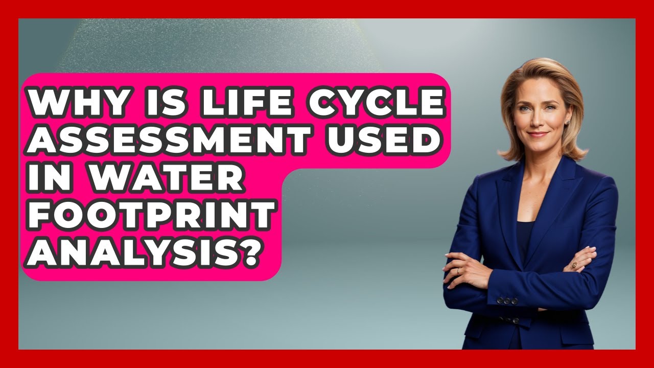 Why Is Life Cycle Assessment Used In Water Footprint Analysis? - Water ...