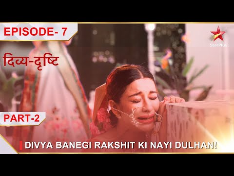Divya-Drishti | Episode 7 | Part 2 | Divya banegi Rakshit ki nayi dulhan!