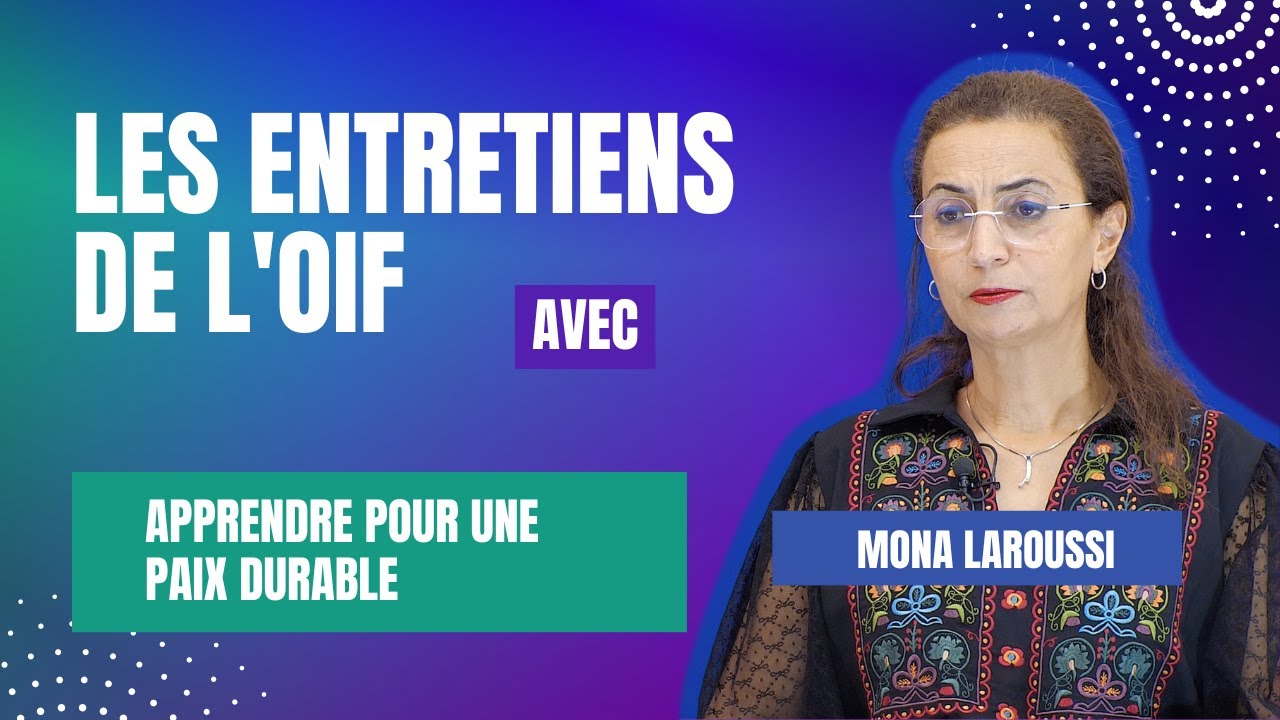 Les entretiens de l'OIF : Mona Laroussi - Apprendre pour une paix ...