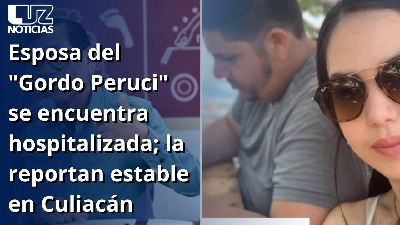 Esposa del Gordo Peruci se encuentra hospitalizada; la reportan estable en Culiacán - YouTube