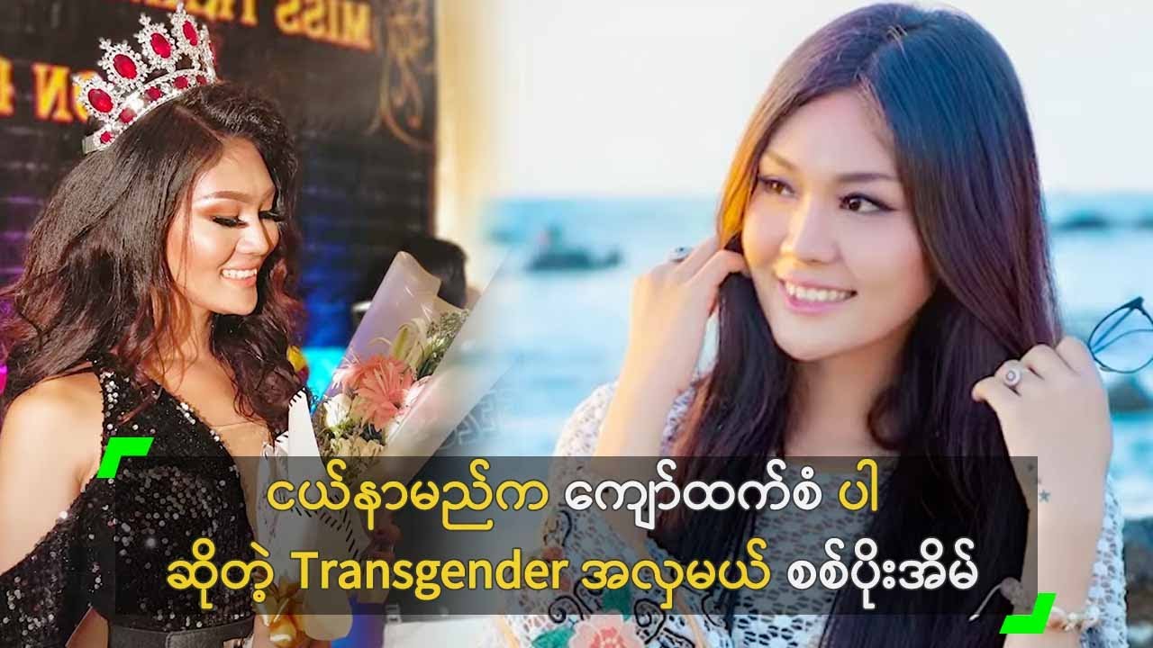 ငယ်နာမည်က ကျော်ထက်စံ ပါ ဆိုတဲ့ Transgender အလှမယ် စစ်ပိုးအိမ် - YouTube