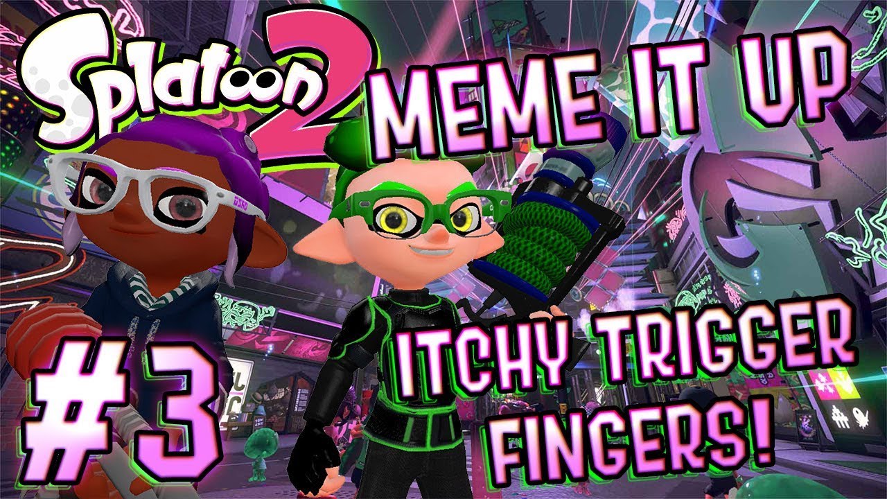 Itchy Trigger Fingers | Splatoon 2: MEME IT UP - Episode 3 (Feat ...