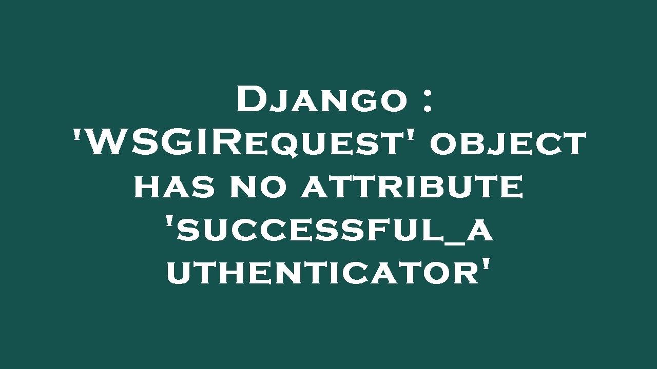 Django Wsgirequest Object Has No Attribute Successful Authenticator Youtube