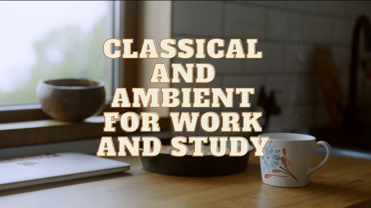 Classical and ambient music for work and study that will increase your ...