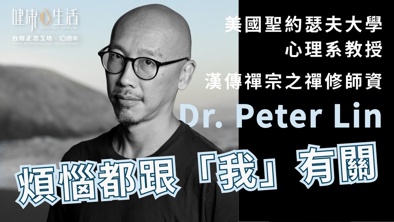 人的煩惱都跟「我」有關？重新認識自我的重要性｜美國聖約瑟夫大學心理系教授 — Dr. Peter Lin 於正念醫學暨心理學研討會之視訊連線 ...