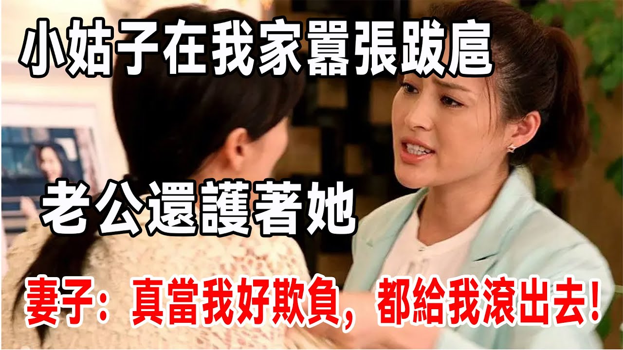 小姑子在我家囂張跋扈,老公還護著她, 妻子:真當我好欺負,都給我滾出去! Youtube