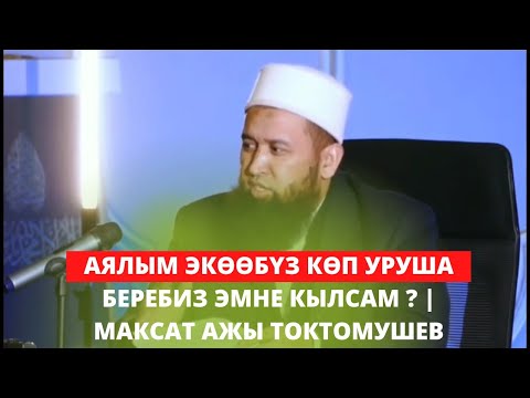 АЯЛЫМ ЭКӨӨБҮЗ КӨП УРУША БЕРЕБИЗ ЭМНЕ КЫЛСАМ ? | МАКСАТ АЖЫ ТОКТОМУШЕВ