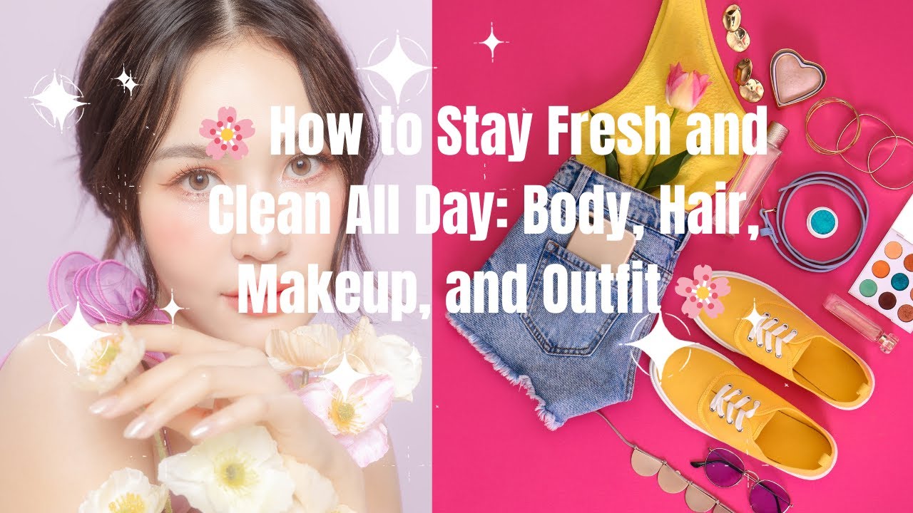 How to Stay Fresh and Clean All Day: Body, Hair, Makeup, and Outfit 🌸 ...