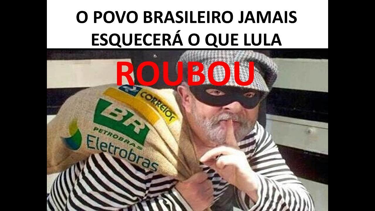 O POVO BRASILEIRO JAMAIS IRÁ ESQUECER QUANTO O LULA ROUBOU O BRASIL ...
