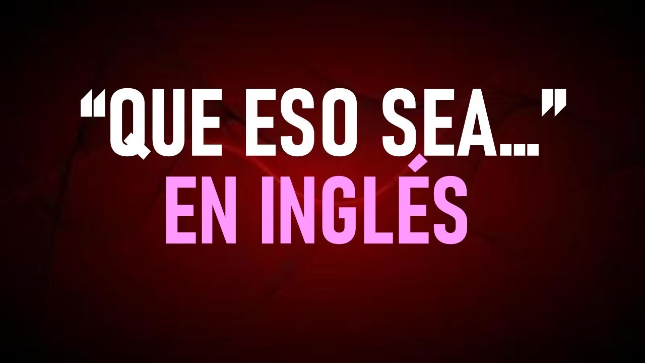 Aprende a decir "QUE ESO SEA.." en INGLÉS - YouTube