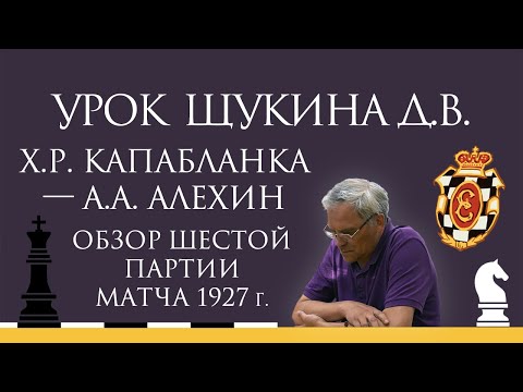 Видеоурок Д.В. Щукина. Обзор шестой партии матча Х.Р. Капабланка — А.А. Алехин (1927 г.)