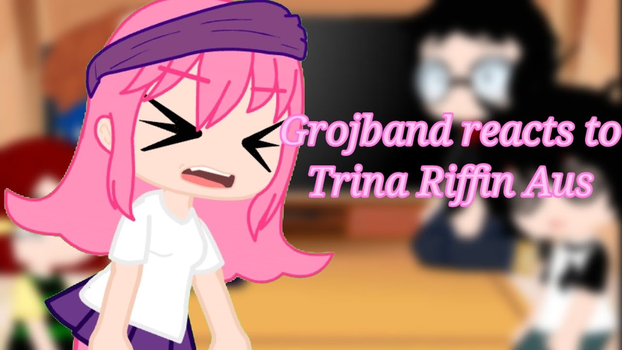 Grojband reacts to Trina Riffin Aus - YouTube