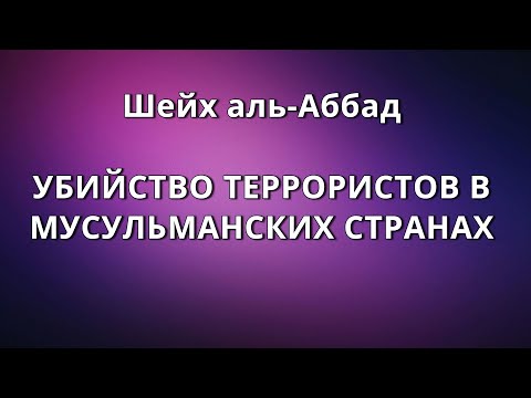 Шейх аль-Аббад - УБИЙСТВО ТЕРРОРИСТОВ В МУСУЛЬМАНСКИХ СТРАНАХ