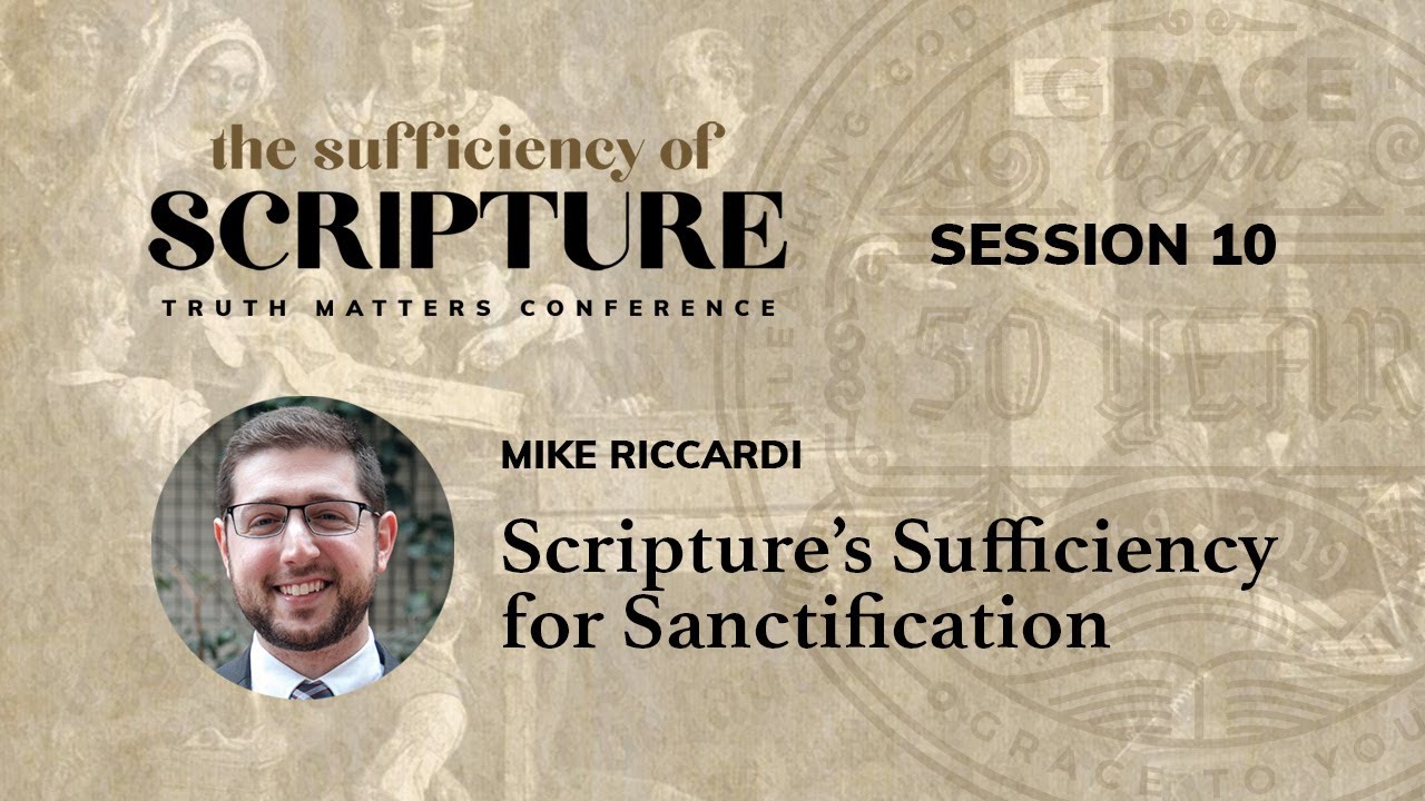Session 10: Scripture’s Sufficiency for Sanctification (Mike Riccardi ...