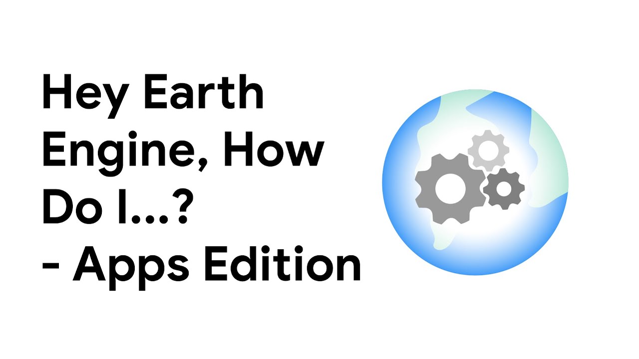 Hey Earth Engine, How Do I… - Apps Edition - YouTube