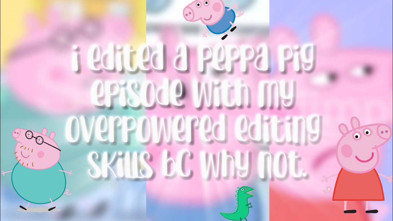 i edited a peppa pig episode with my overpowered editing skills bc why ...
