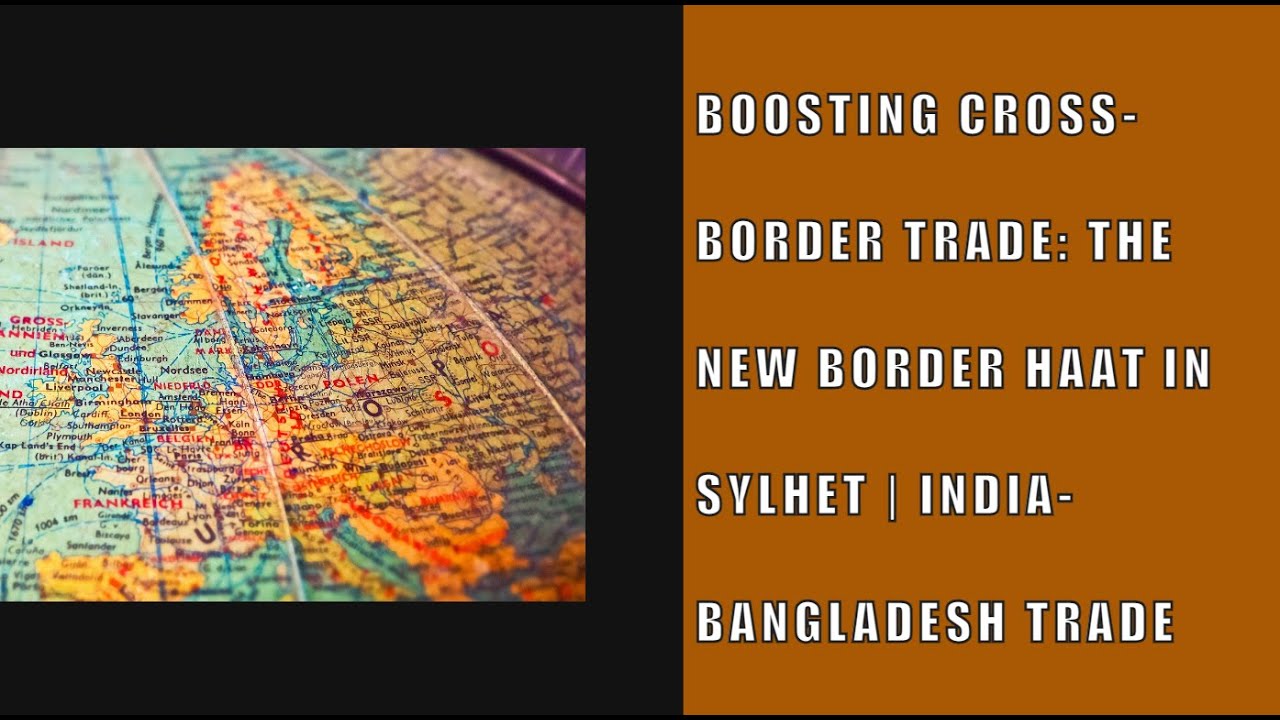 Boosting Cross-Border Trade: The New Border Haat in Sylhet | India ...