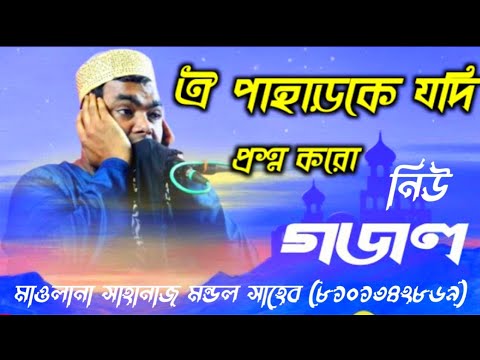 ঐ পাহাড়কে যদি প্রশ্নকরো শাহানাওয়াজ মন্ডল গজল/Maulana Shahnawaz oi ...