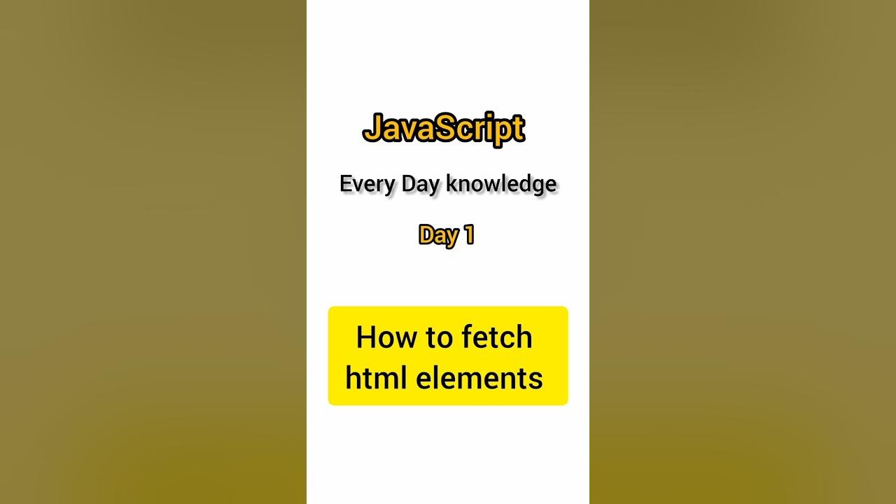 How to fetch HTML elements using javascript | Every day knowledge ...