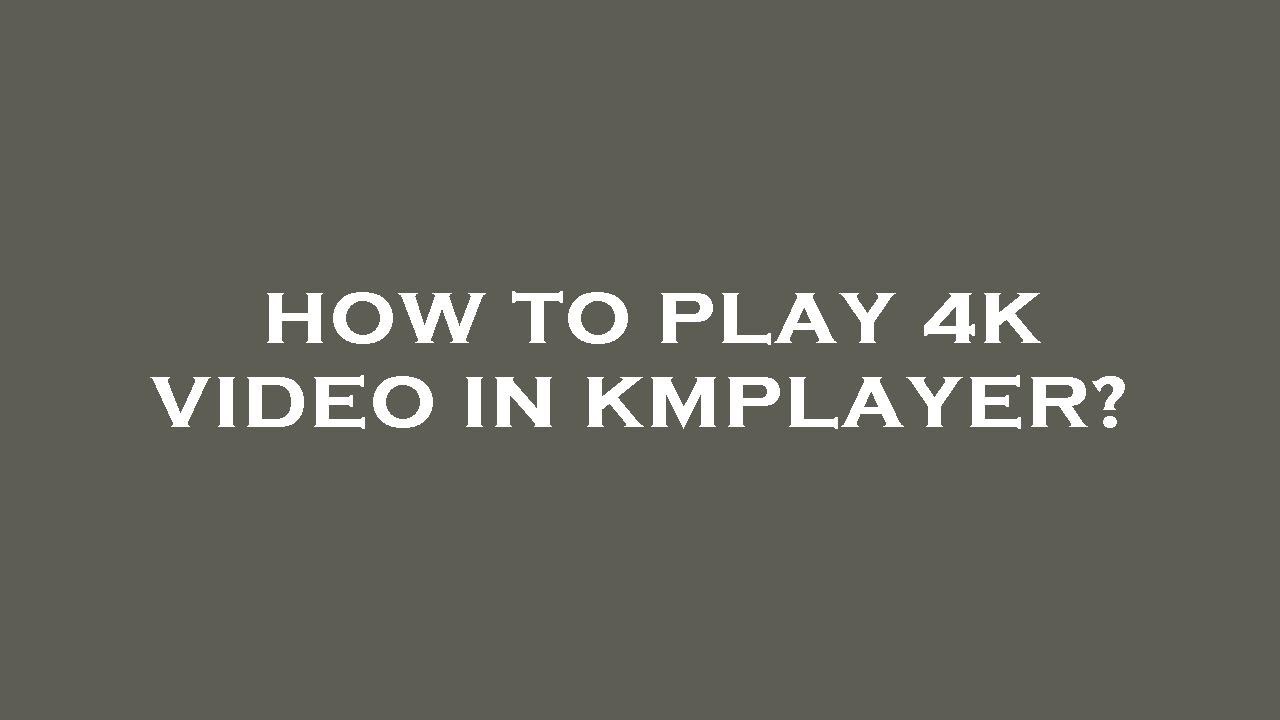 how-to-play-4k-video-in-kmplayer-youtube