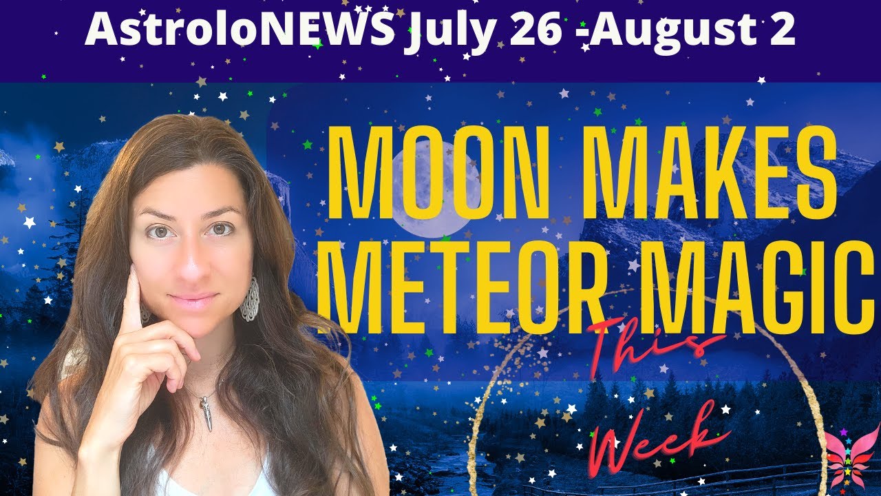 A Week of Magic, Meteor Shower and The Moon/AstroloNEWS July 26 ...