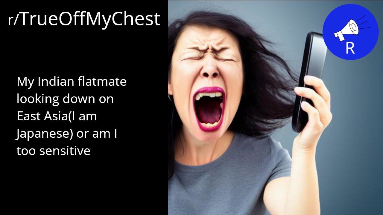 r/TrueOffMyChest My Indian flatmate looking down on East Asia(I am Japanese) or am I too ...