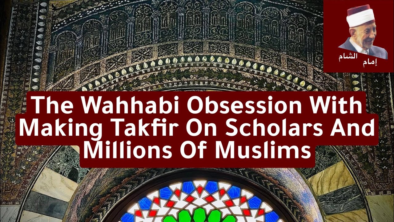 The Wahhabi Obsession With Making Takfir On Scholars And Millions Of ...
