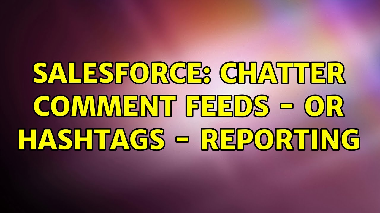 Salesforce: Chatter Comment Feeds - or Hashtags - Reporting (2 ...