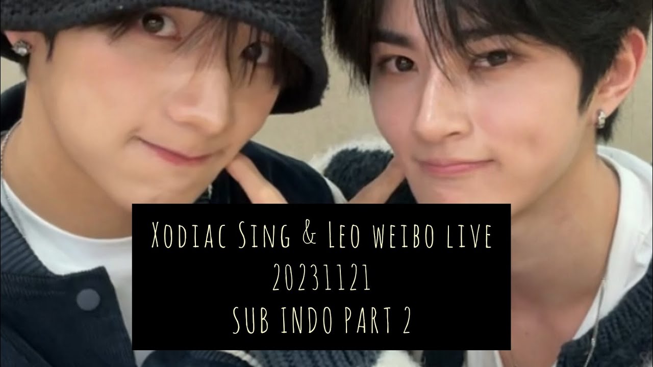 Xodiac Sing & Leo weibo live 20231121 Sub Indo Part 2 - YouTube