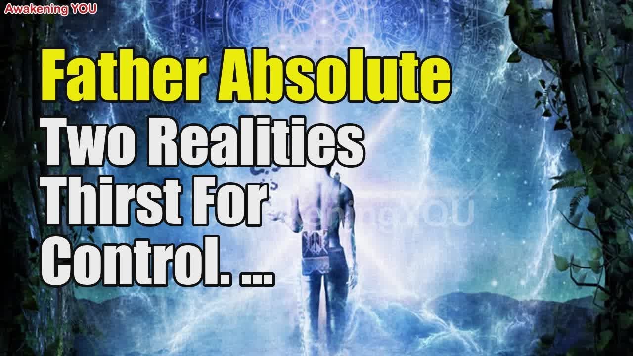 Father Absolute ~ Two Realities Thirst For Control | Awakening YOU ...
