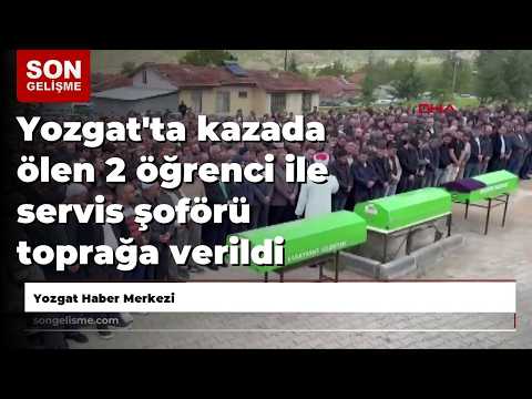 Yozgat'ta kazada ölen 2 öğrenci ile servis şoförü toprağa verildi