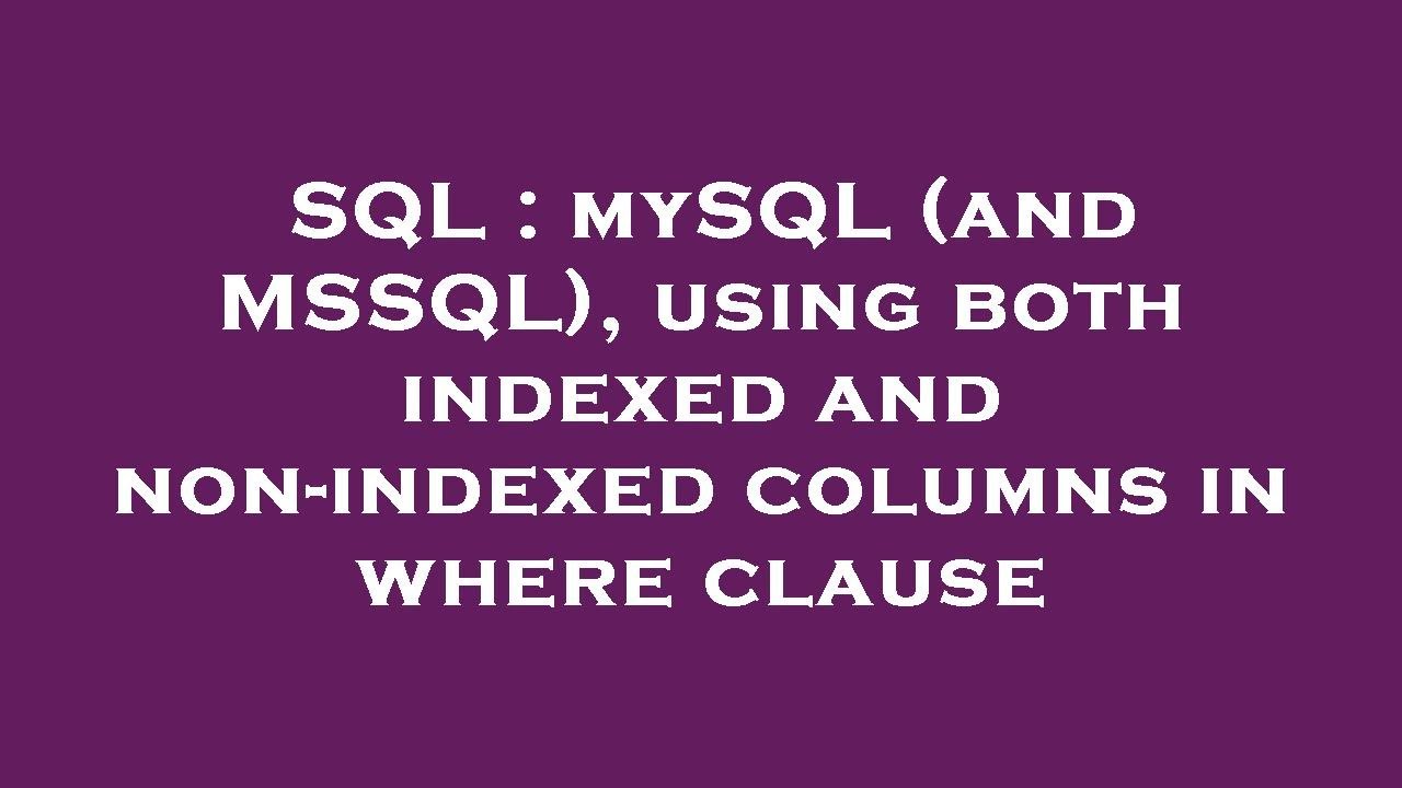 SQL MySQL and MSSQL Using Both Indexed And Non indexed Columns In SQL MySQL and MSSQL Using Both Indexed And Non indexed Columns In