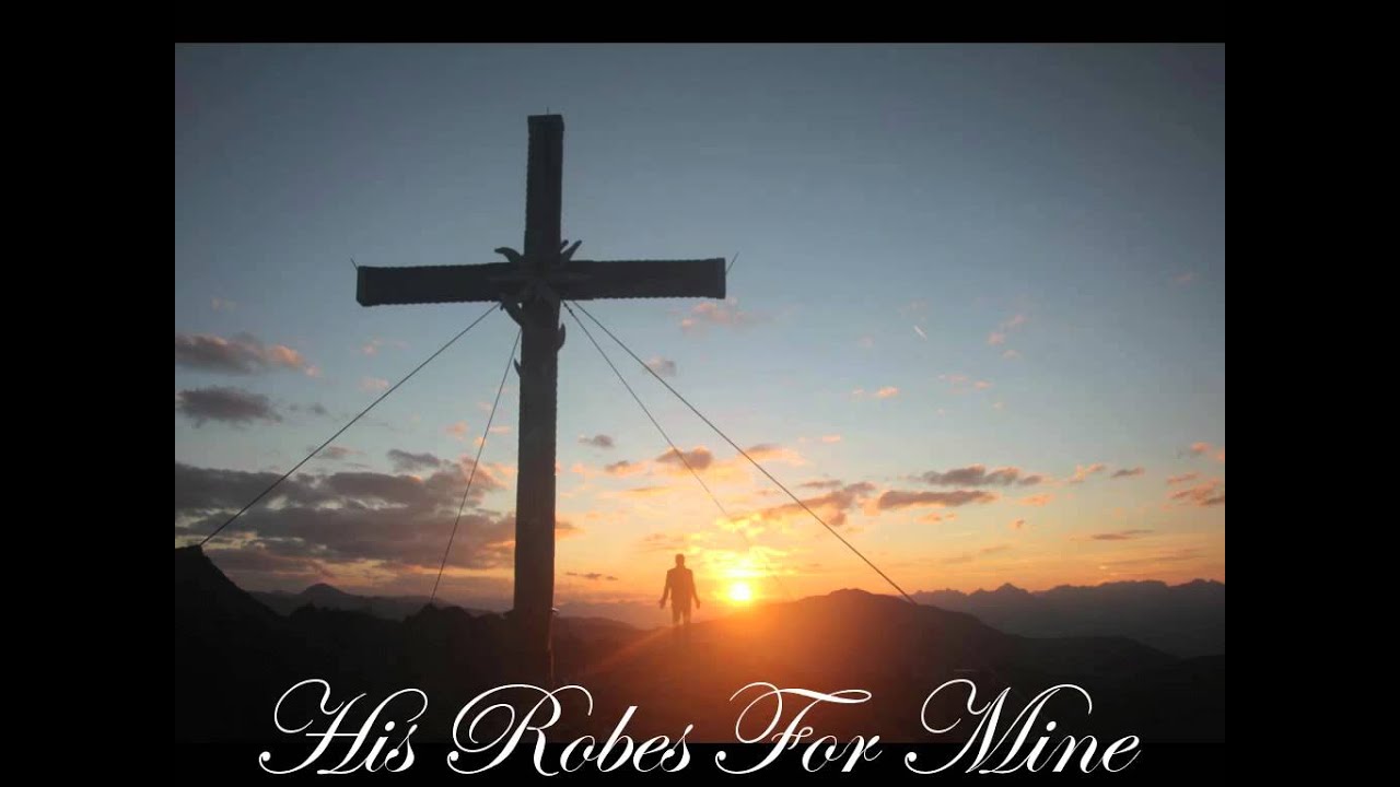 His Robes For Mine - YouTube
